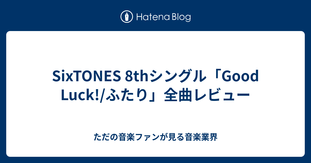 SixTONES 8thシングル「Good Luck!/ふたり」全曲レビュー - ただの音楽ファンが見る音楽業界