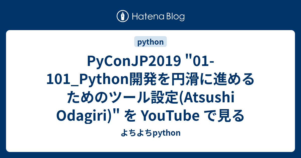 PyConJP2019 "01-101_Python開発を円滑に進めるためのツール設定(Atsushi Odagiri)" を YouTube で見る - よちよちpython