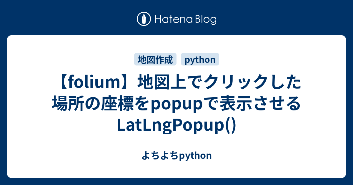 【folium】地図上でクリックした場所の座標をpopupで表示させるLatLngPopup() - よちよちpython