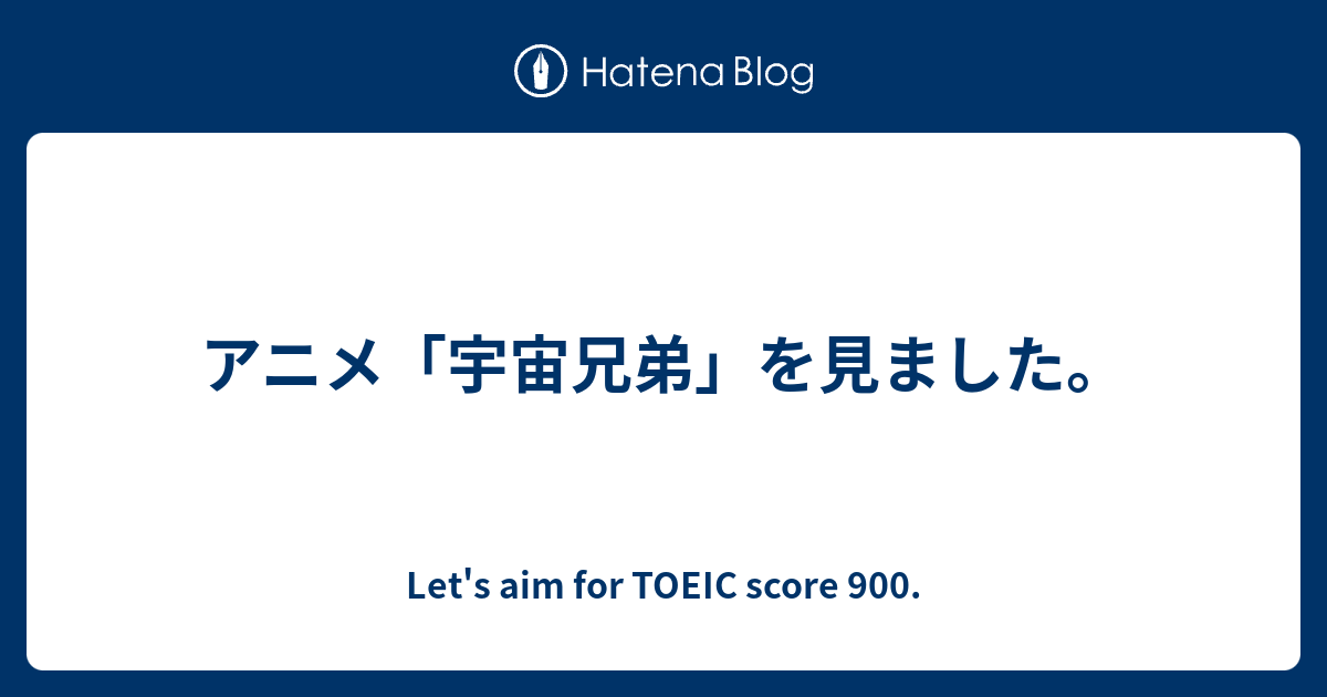 アニメ「宇宙兄弟」を見ました。 - Let's aim for TOEIC score 900.