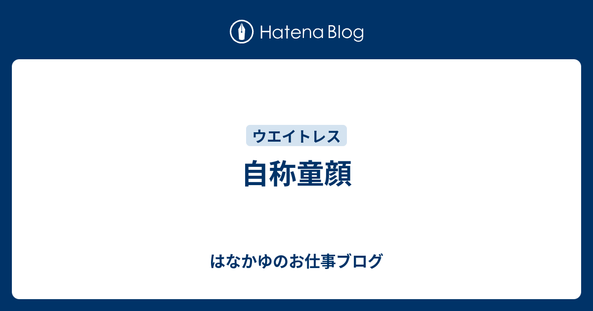 自称童顔 - はなかゆのお仕事ブログ