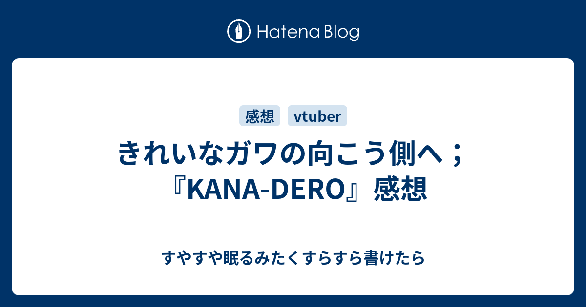 きれいなガワの向こう側へ；『KANA-DERO』感想 - すやすや眠るみたくすらすら書けたら