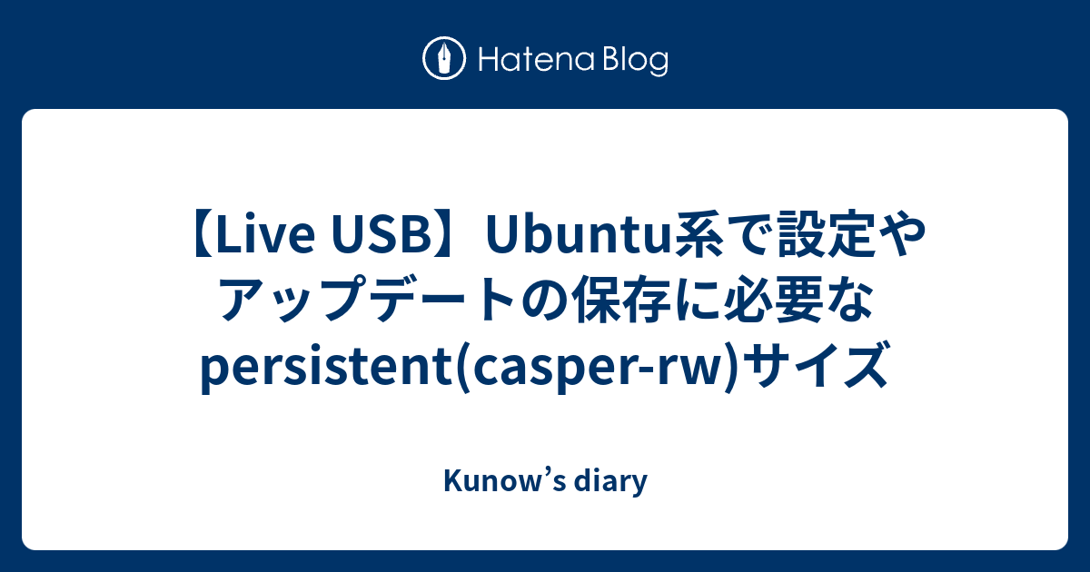 【Live USB】Ubuntu系で設定やアップデートの保存に必要なpersistent(casper-rw)サイズ - Kunow’s diary