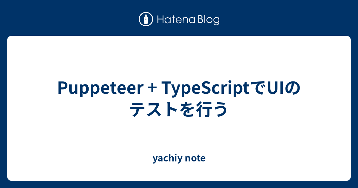 Puppeteer + TypeScriptでUIのテストを行う - yachiy note