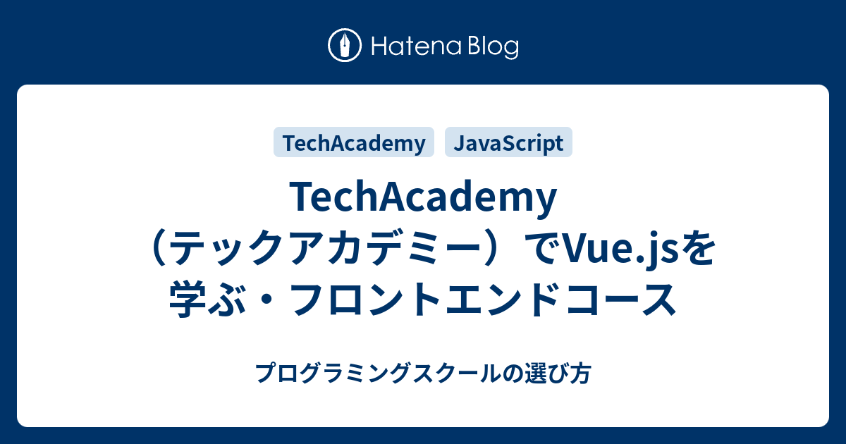 TechAcademy（テックアカデミー）でVue.jsを学ぶ・フロントエンドコース - プログラミングスクールの選び方