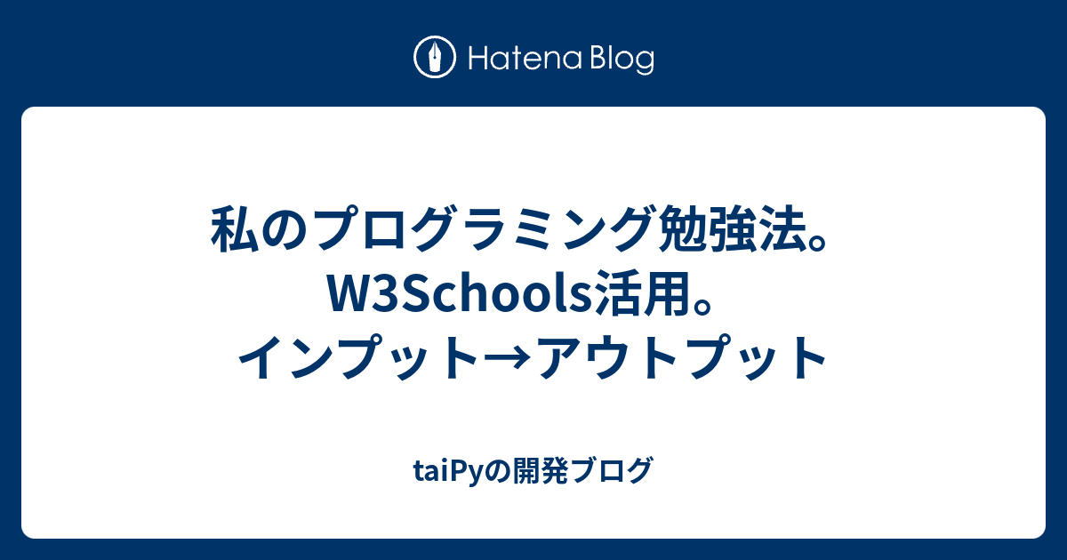 私のプログラミング勉強法。W3Schools活用。インプット→アウトプット - taiPyの開発ブログ