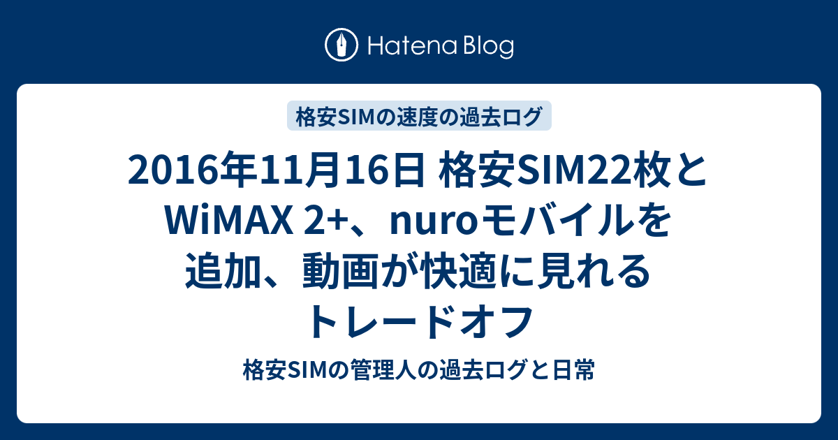 2016年11月16日 格安SIM22枚とWiMAX 2+、nuroモバイルを追加、動画が快適に見れるトレードオフ - 格安SIMの管理人の過去ログと日常