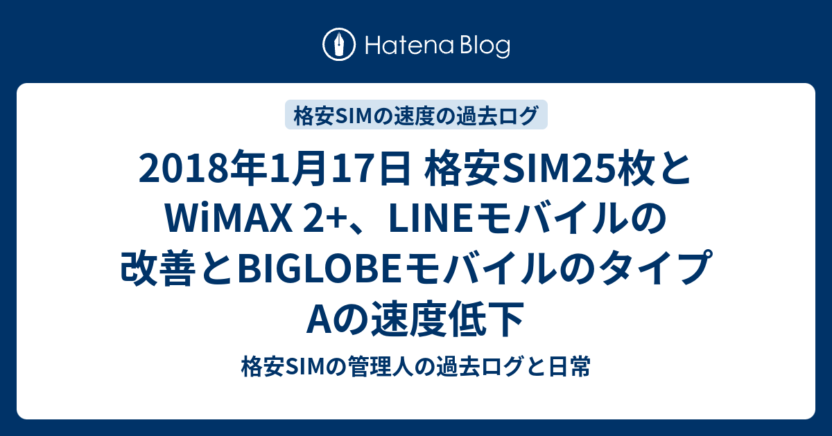 2018年1月17日 格安SIM25枚とWiMAX 2+、LINEモバイルの改善とBIGLOBEモバイルのタイプAの速度低下 - 格安SIMの管理人の過去ログと日常