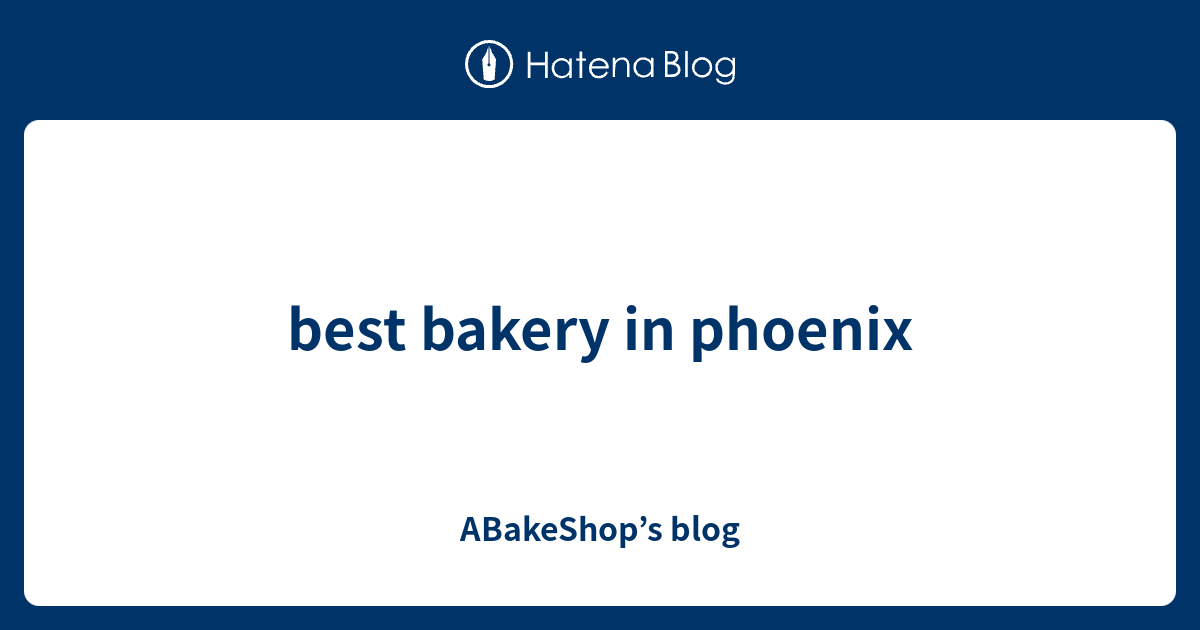 best bakery in phoenix - ABakeShop’s blog