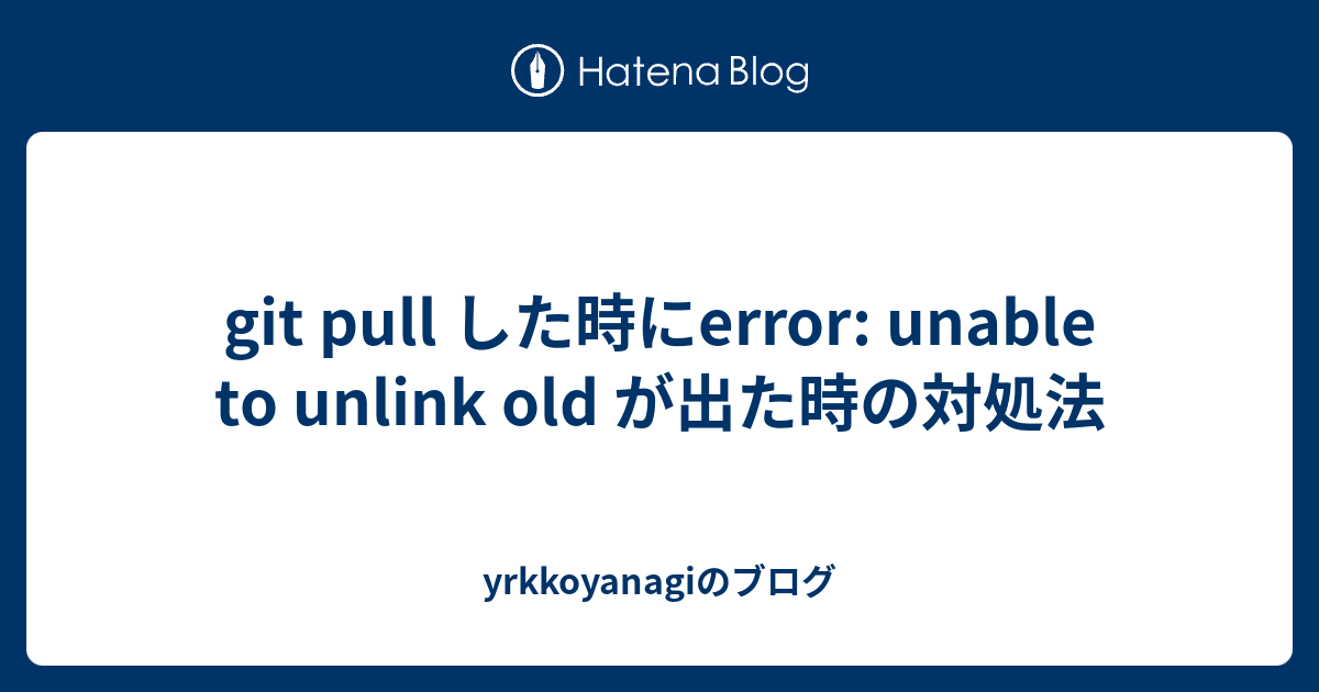 git pull した時にerror: unable to unlink old が出た時の対処法 - yrkkoyanagiのブログ