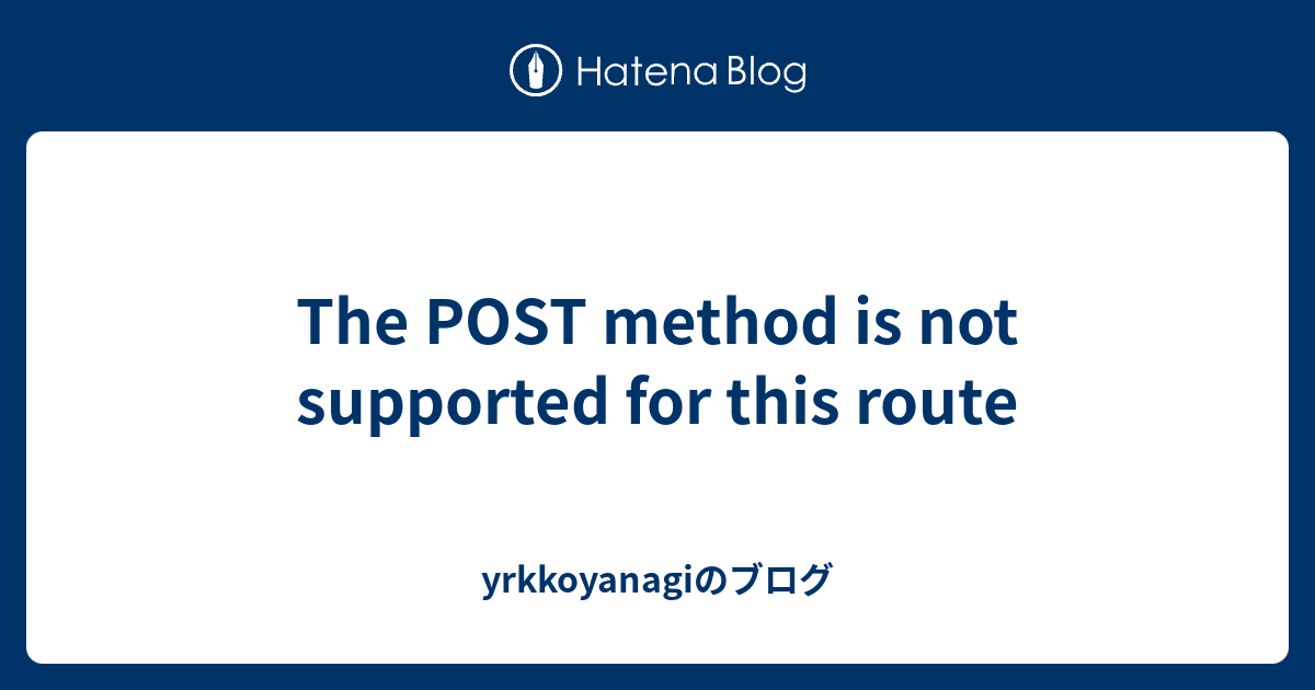 The POST method is not supported for this route - yrkkoyanagiのブログ