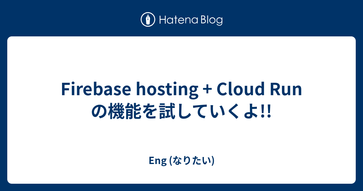Firebase hosting + Cloud Run の機能を試していくよ!! - Eng (なりたい)