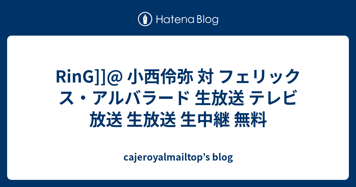 RinG]]@ 小西伶弥 対 フェリックス・アルバラード 生放送 テレビ放送 生放送 生中継 無料 - cajeroyalmailtop’s blog