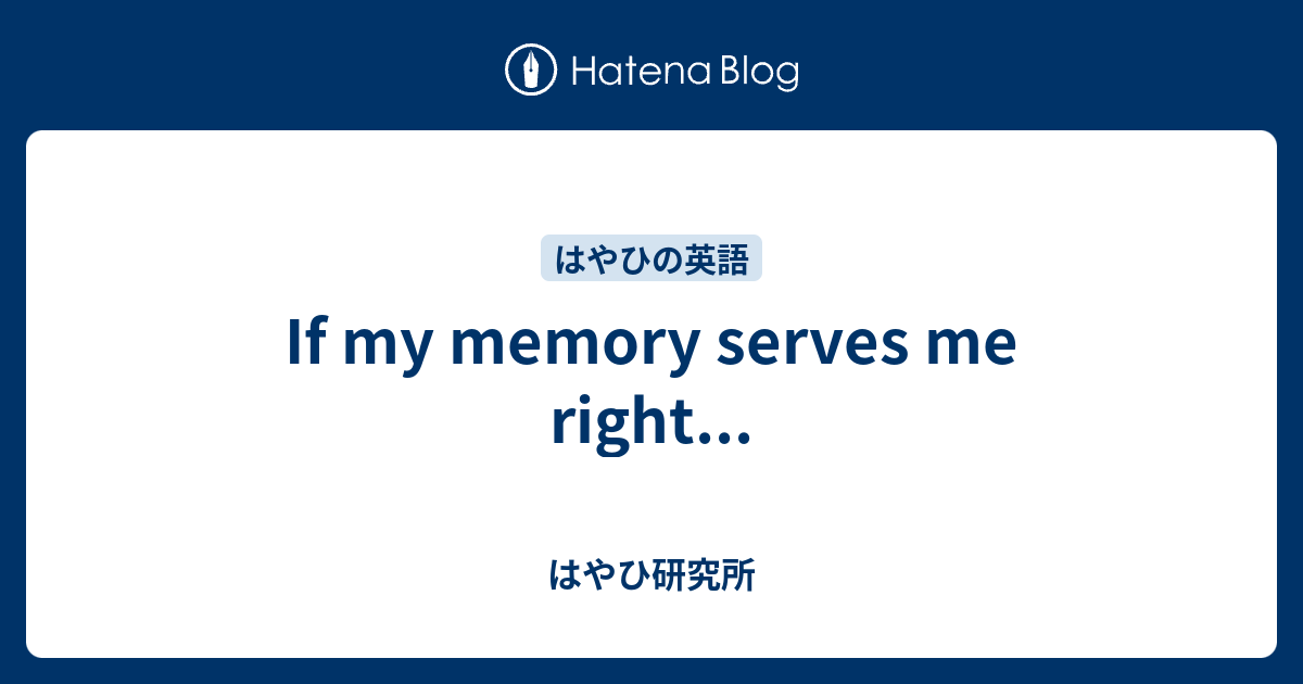 If my memory serves me right... - はやひ研究所