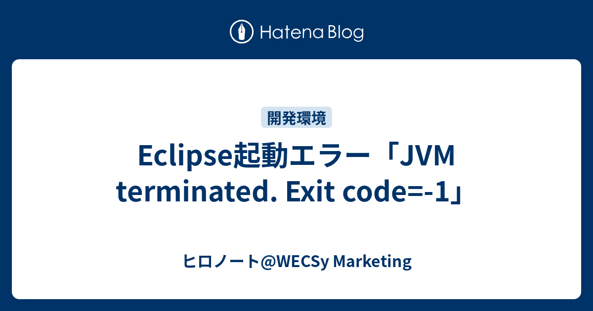 Eclipse起動エラー「jvm Terminated Exit Code 1」 ヒロノートwecsy Marketing 0552