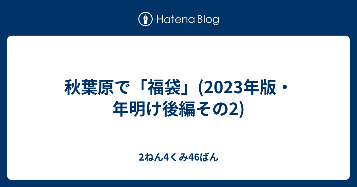 秋葉原で「福袋」(2023年版・年明け後編その2) - 2ねん4くみ46ばん