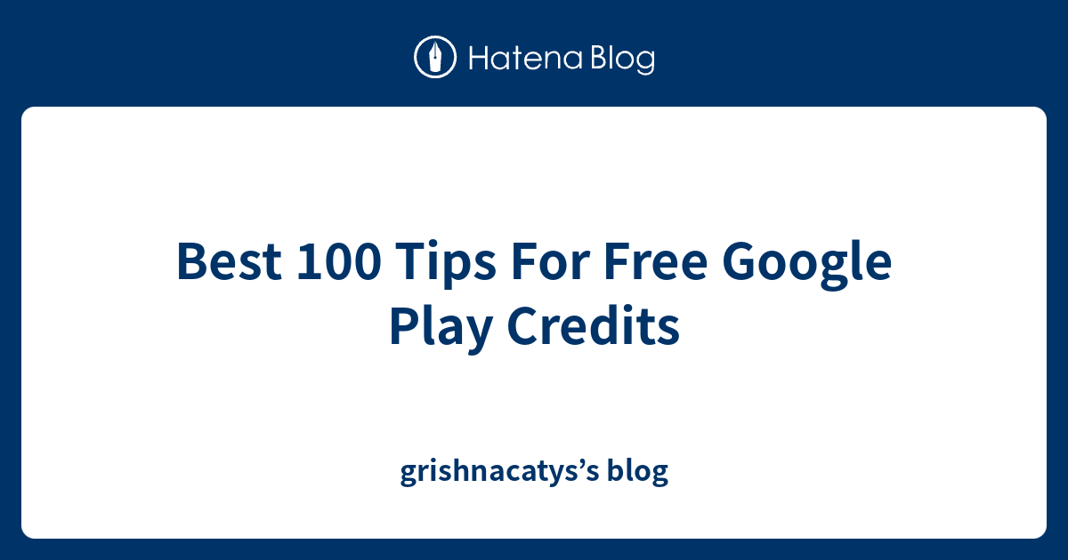 Best 100 Tips For Free Google Play Credits - grishnacatys’s blog