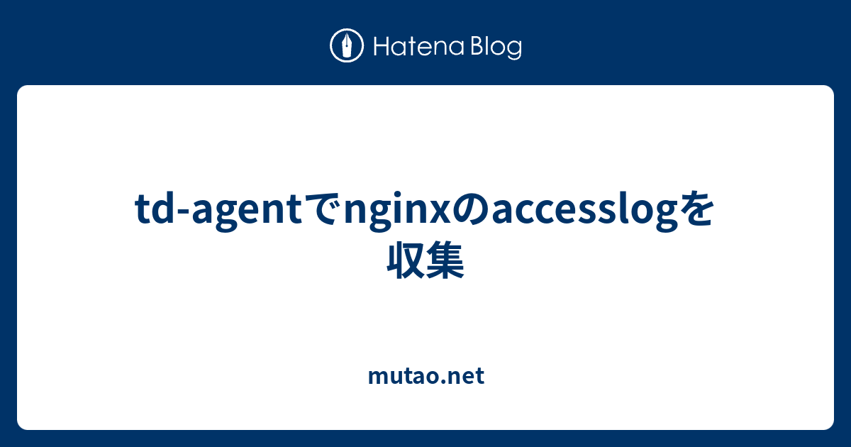 td-agentでnginxのaccesslogを収集 - mutao.net