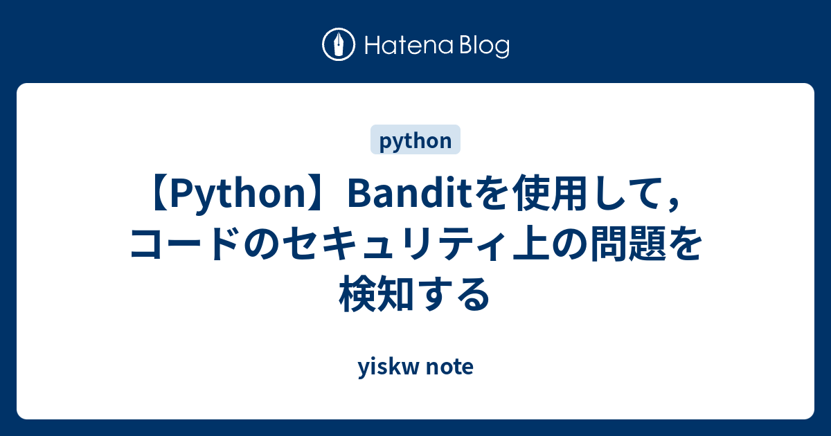 【Python】Banditを使用して，コードのセキュリティ上の問題を検知する - yiskw note