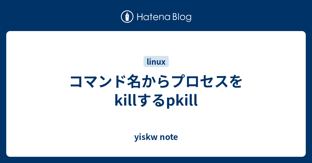 コマンド名からプロセスをkillするpkill - yiskw note