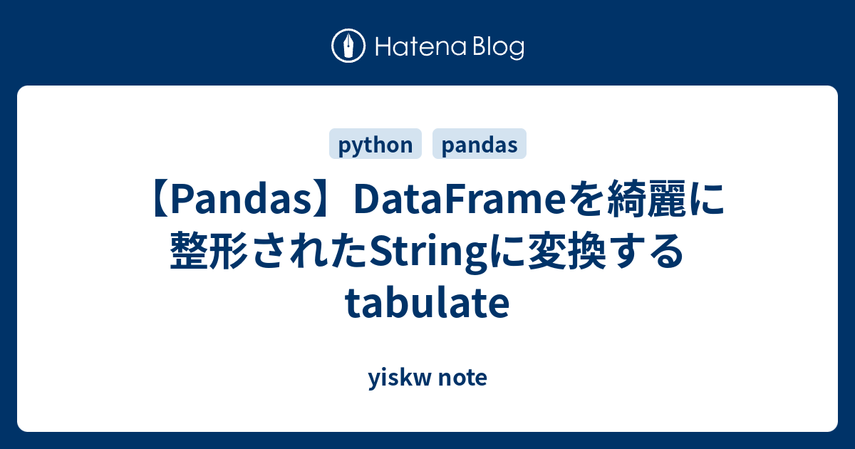 【Pandas】DataFrameを綺麗に整形されたStringに変換するtabulate - yiskw note