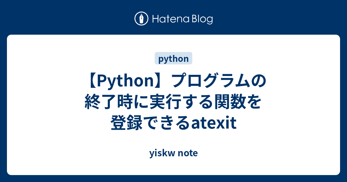 【Python】プログラムの終了時に実行する関数を登録できるatexit - yiskw note