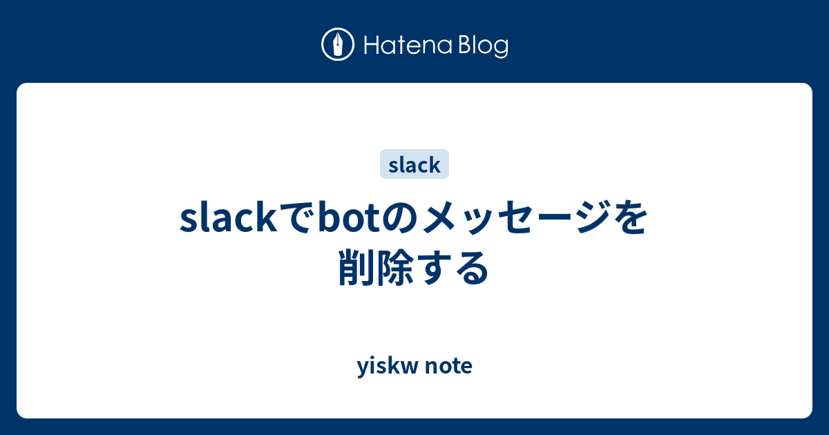 slackでbotのメッセージを削除する - yiskw note