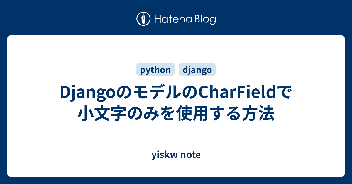 DjangoのモデルのCharFieldで小文字のみを使用する方法 - yiskw note