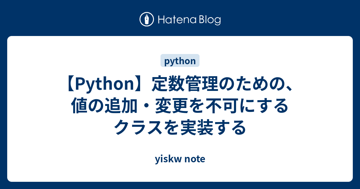 【Python】定数管理のための、値の追加・変更を不可にするクラスを実装する - yiskw note