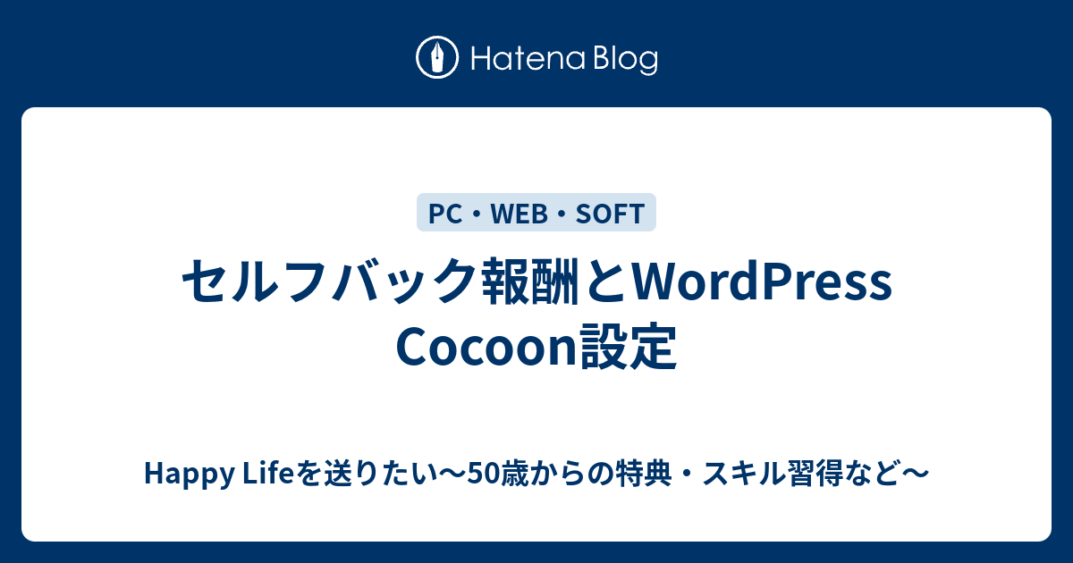 セルフバック報酬とWordPress Cocoon設定 - Happy Lifeを送りたい～50歳からの特典・スキル習得など～