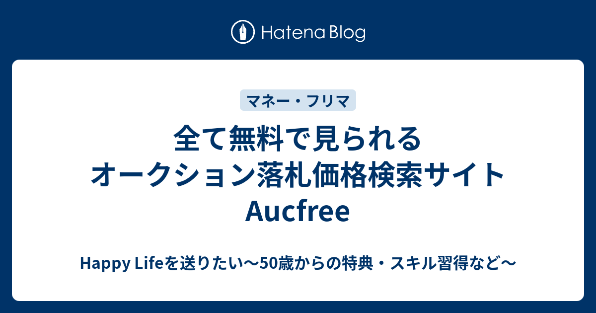 全て無料で見られるオークション落札価格検索サイト Aucfree - Happy Lifeを送りたい～50歳からの特典・スキル習得など～