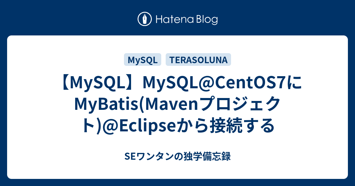 【MySQL】MySQL@CentOS7にMyBatis(Mavenプロジェクト)@Eclipseから接続する - SEワンタンの独学備忘録