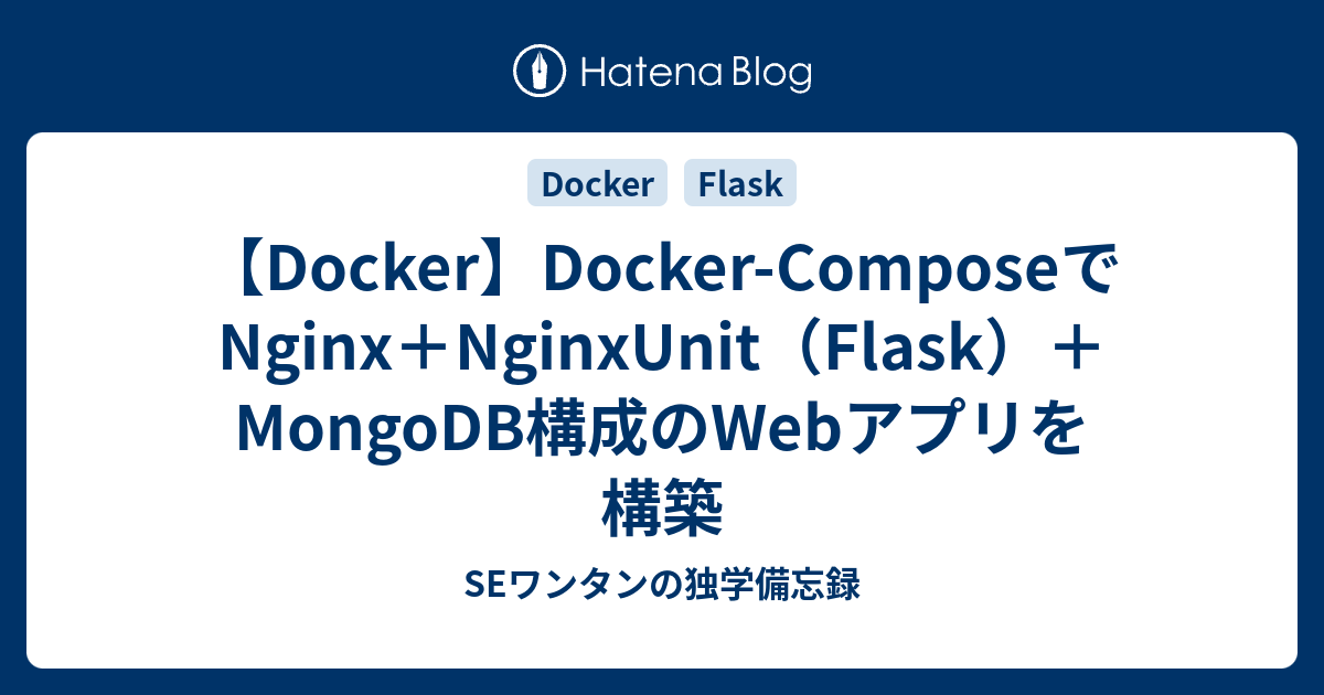 【Docker】Docker-ComposeでNginx＋NginxUnit（Flask）＋MongoDB構成のWebアプリを構築 - SEワンタンの独学備忘録
