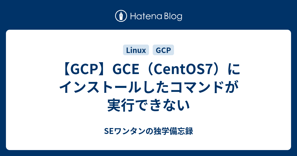【GCP】GCE（CentOS7）にインストールしたコマンドが実行できない - SEワンタンの独学備忘録