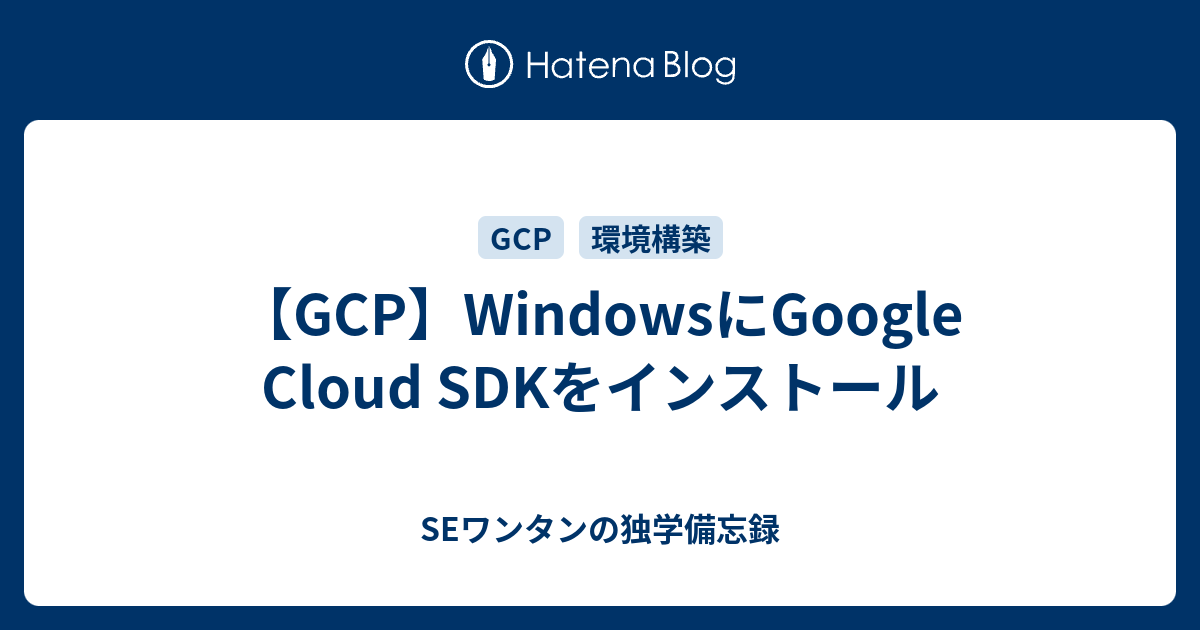 【GCP】WindowsにGoogle Cloud SDKをインストール - SEワンタンの独学備忘録