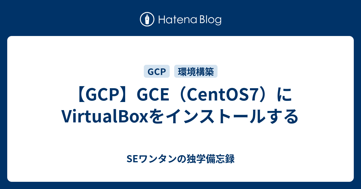 【GCP】GCE（CentOS7）にVirtualBoxをインストールする - SEワンタンの独学備忘録