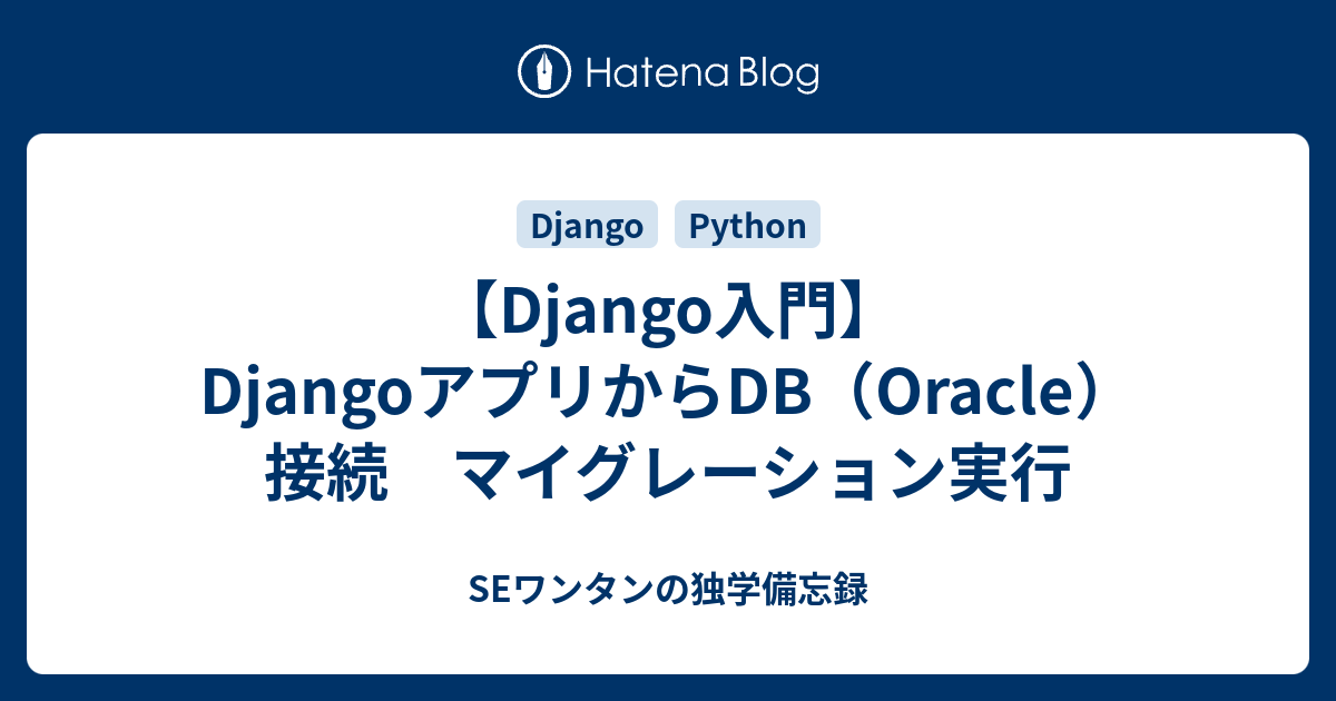 【Django入門】DjangoアプリからDB（Oracle）接続 マイグレーション実行 - SEワンタンの独学備忘録