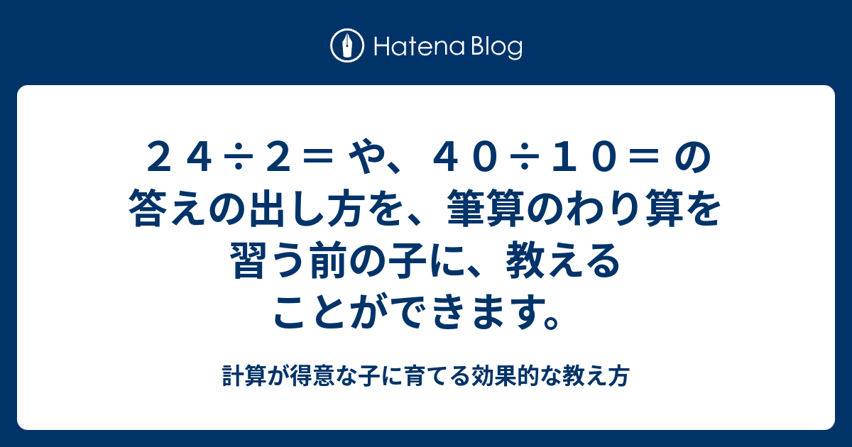 24÷2＝ や、40÷10＝ の答えの出し方を、筆算のわり算を習う前の子に、教えることができます。 - 計算が得意な子に育てる効果的な教え方