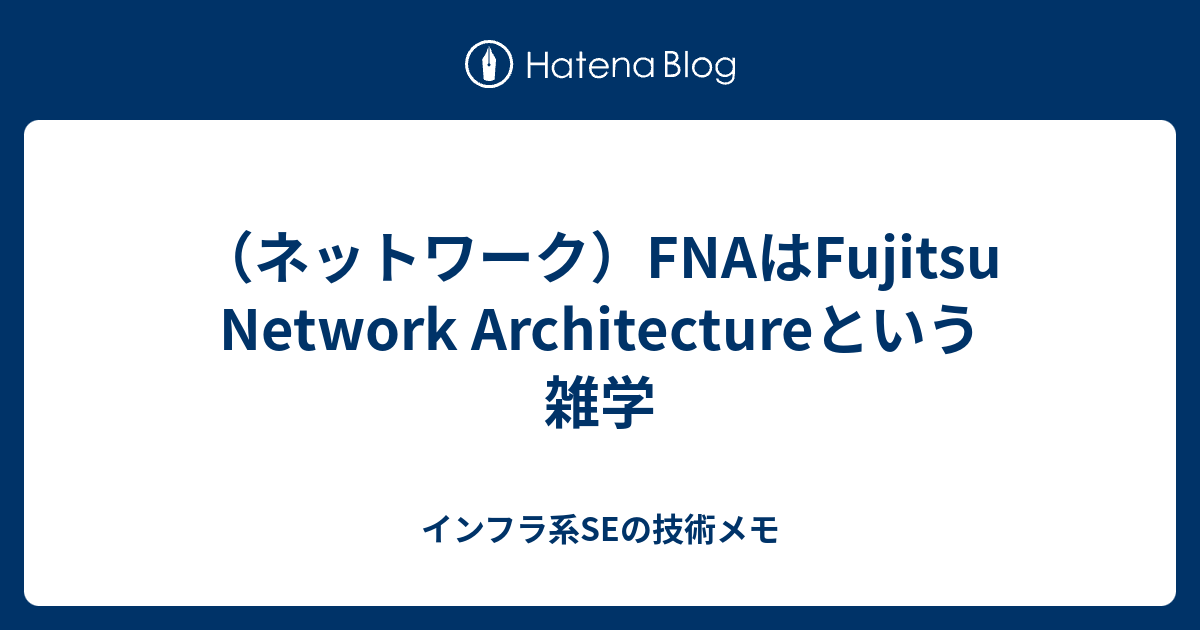 （ネットワーク）FNAはFujitsu Network Architectureという雑学 - インフラ系SEの技術メモ