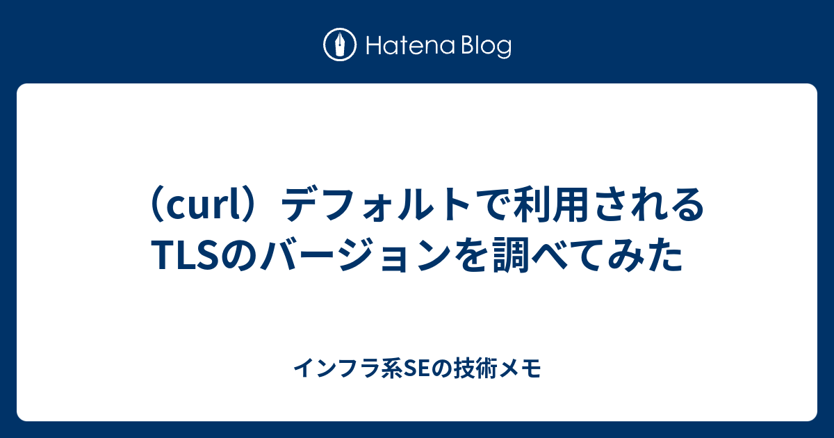 （curl）デフォルトで利用されるTLSのバージョンを調べてみた - インフラ系SEの技術メモ