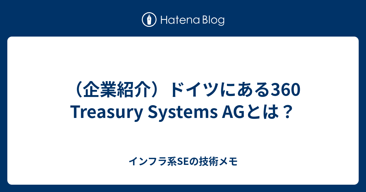 （企業紹介）ドイツにある360 Treasury Systems AGとは？ - インフラ系SEの技術メモ