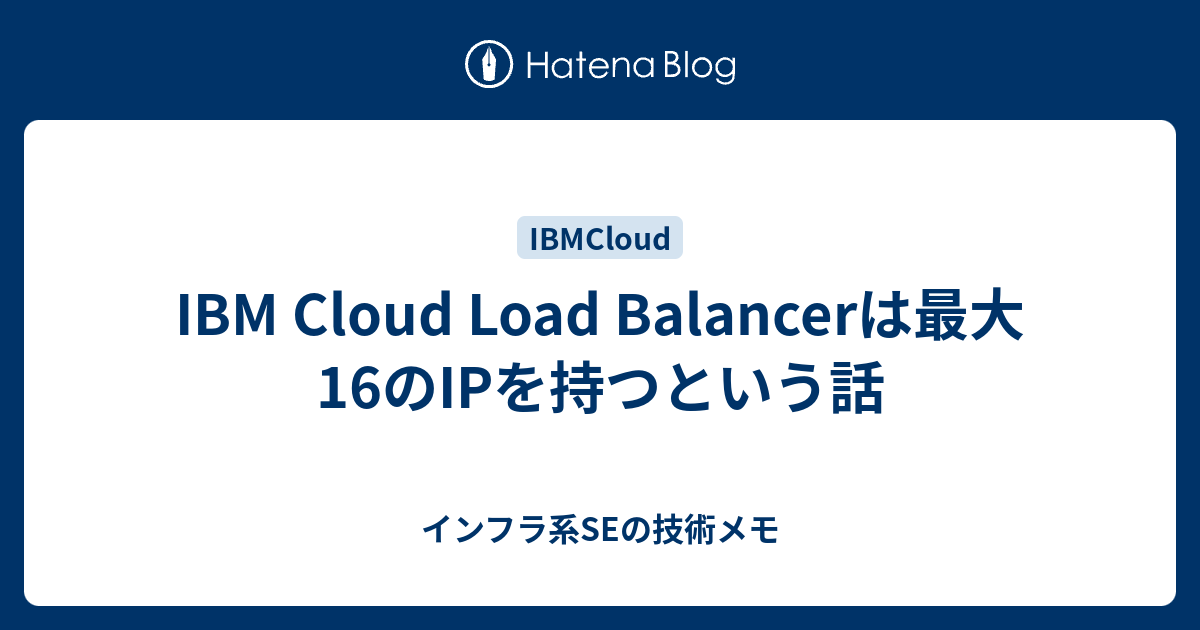 IBM Cloud Load Balancerは最大16のIPを持つという話 - インフラ系SEの技術メモ