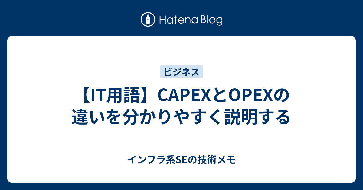 【IT用語】CAPEXとOPEXの違いを分かりやすく説明する - インフラ系SEの技術メモ