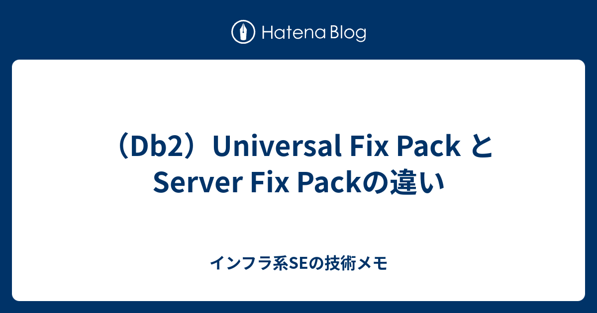 （Db2）Universal Fix Pack と Server Fix Packの違い - インフラ系SEの技術メモ