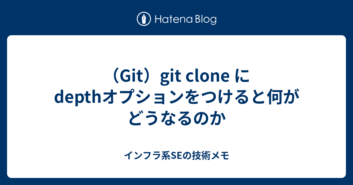 （Git）git clone にdepthオプションをつけると何がどうなるのか - インフラ系SEの技術メモ