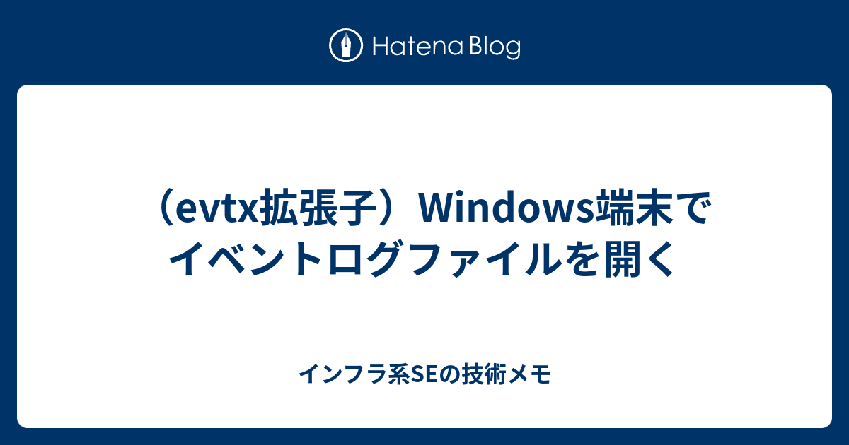 （evtx拡張子）Windows端末でイベントログファイルを開く - インフラ系SEの技術メモ