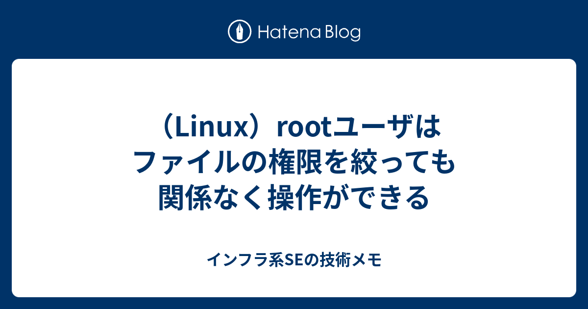 （Linux）rootユーザはファイルの権限を絞っても関係なく操作ができる - インフラ系SEの技術メモ