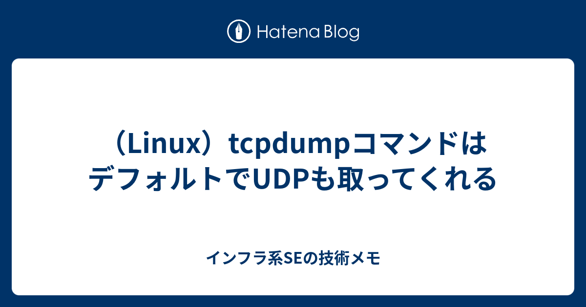 （Linux）tcpdumpコマンドはデフォルトでUDPも取ってくれる - インフラ系SEの技術メモ