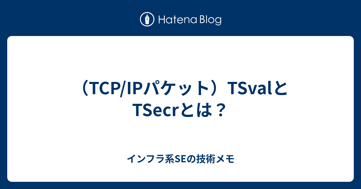 （TCP/IPパケット）TSvalとTSecrとは？ - インフラ系SEの技術メモ