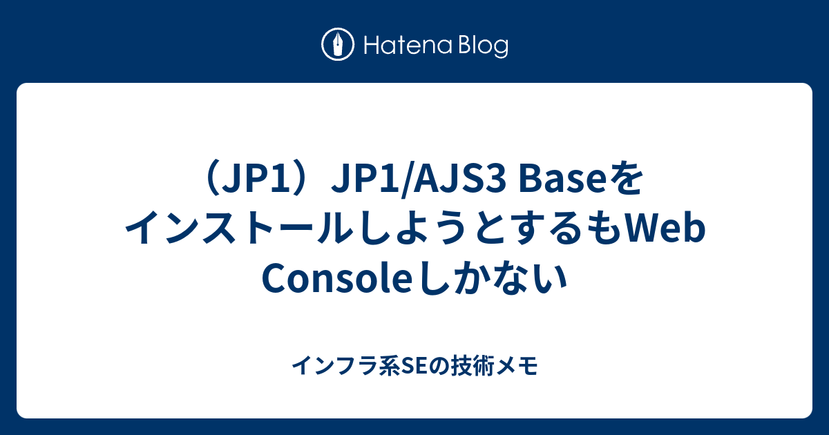 （JP1）JP1/AJS3 BaseをインストールしようとするもWeb Consoleしかない - インフラ系SEの技術メモ